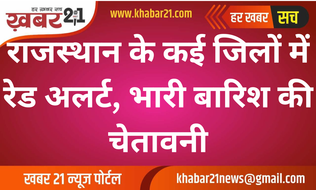 राजस्थान के कई जिलों में रेड अलर्ट, भारी बारिश की चेतावनी – Khabar21