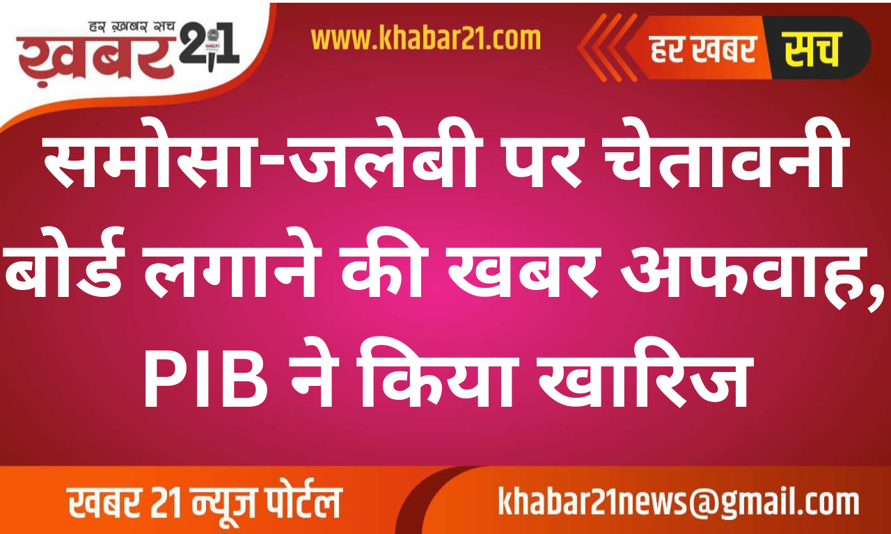 समोसा-जलेबी पर चेतावनी बोर्ड लगाने की खबर अफवाह, PIB ने किया खारिज – Khabar21
