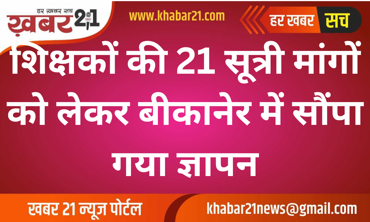 शिक्षकों की 21 सूत्री मांगों को लेकर बीकानेर में सौंपा गया ज्ञापन – Khabar21
