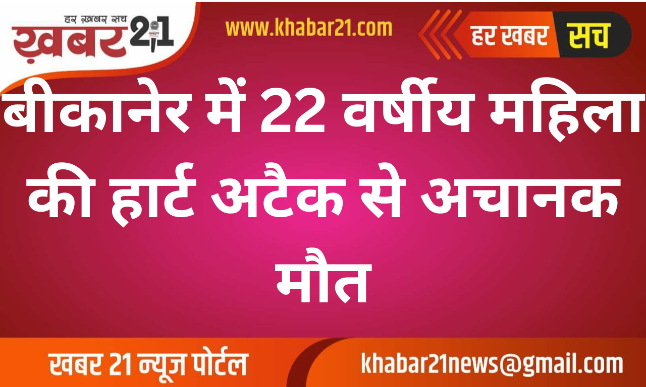 बीकानेर में 22 वर्षीय महिला की हार्ट अटैक से अचानक मौत – Khabar21