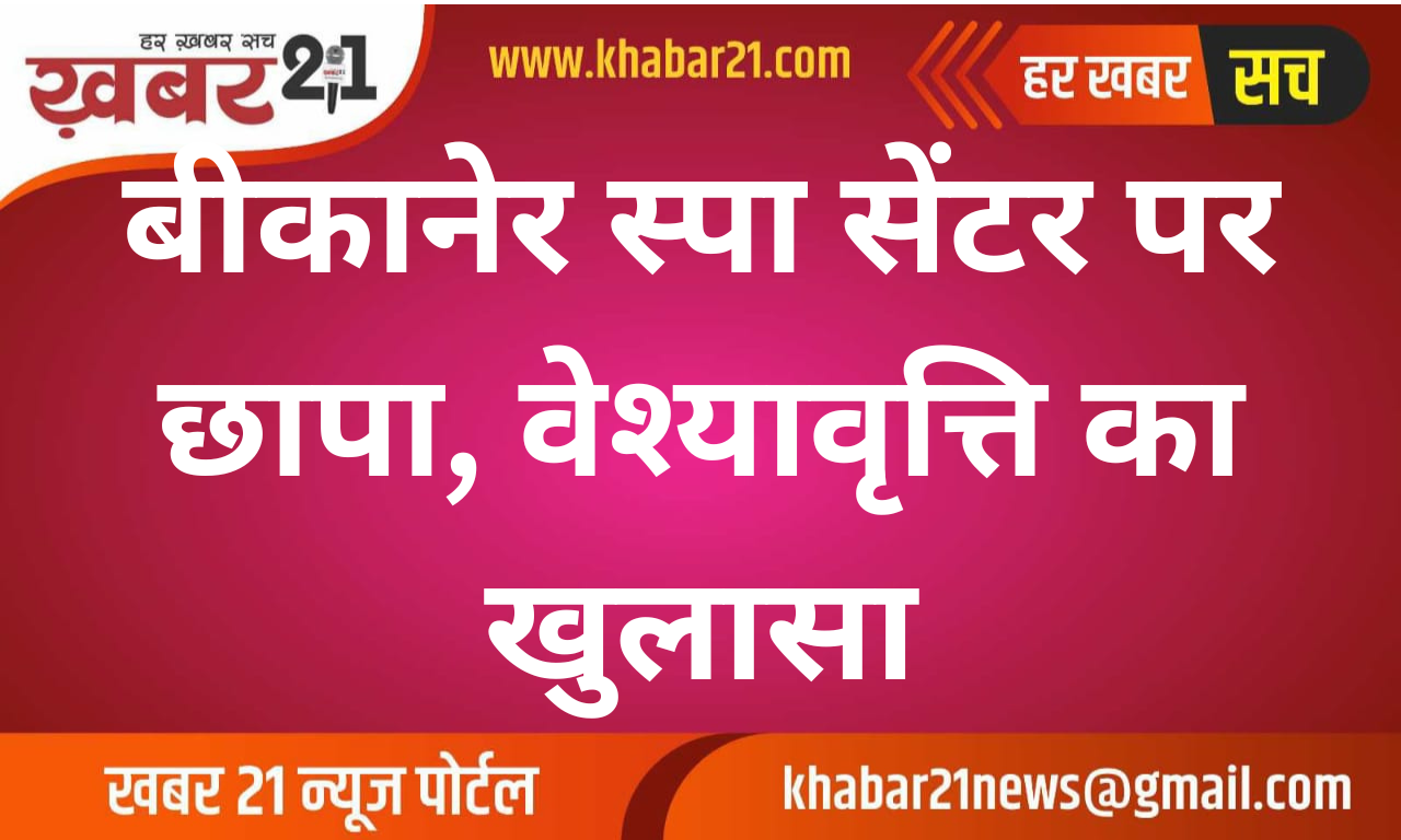 बीकानेर स्पा सेंटर पर छापा, वेश्यावृत्ति का खुलासा – Khabar21