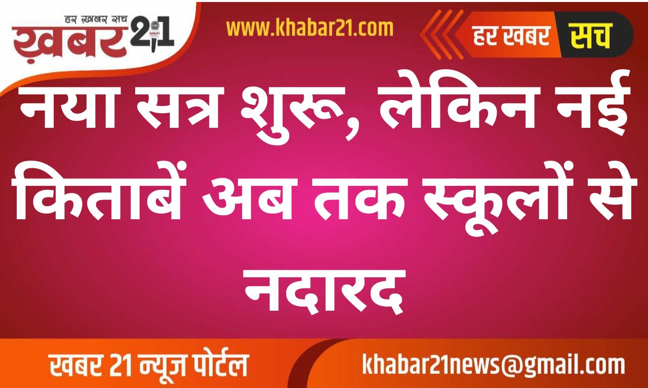 नया सत्र शुरू, लेकिन नई किताबें अब तक स्कूलों से नदारद – Khabar21
