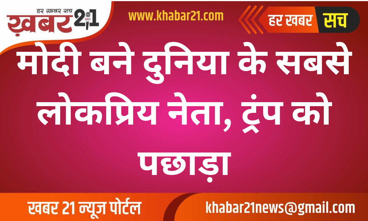 मोदी बने दुनिया के सबसे लोकप्रिय नेता, ट्रंप को पछाड़ा – Khabar21
