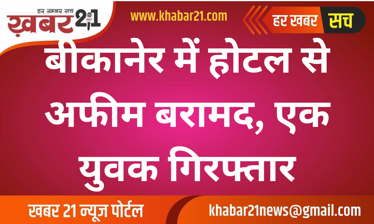 बीकानेर में होटल से अफीम बरामद, एक युवक गिरफ्तार – Khabar21