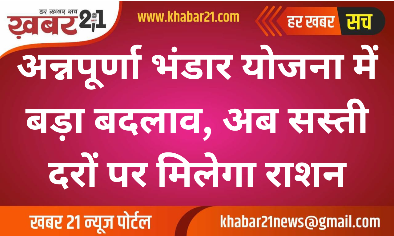 अन्नपूर्णा भंडार योजना में बड़ा बदलाव, अब सस्ती दरों पर मिलेगा राशन – Khabar21