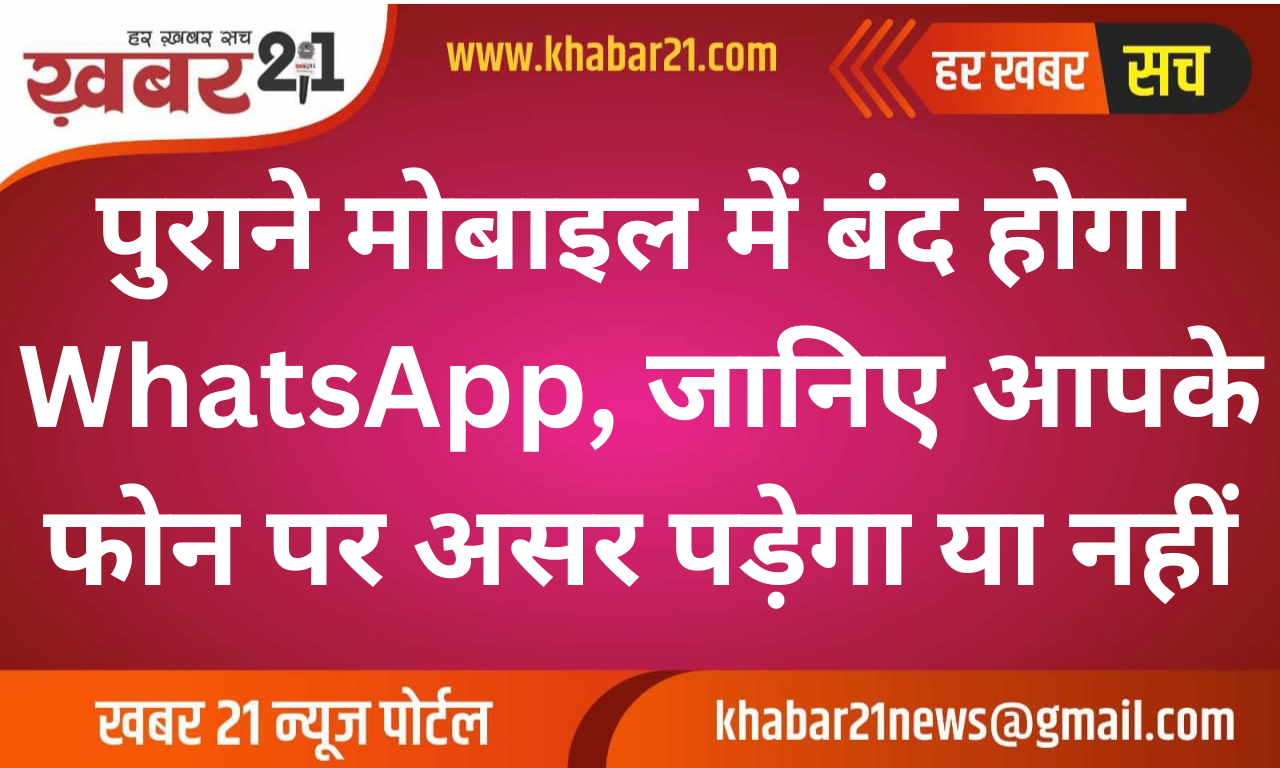 पुराने मोबाइल में बंद होगा WhatsApp, जानिए आपके फोन पर असर पड़ेगा या नहीं – Khabar21