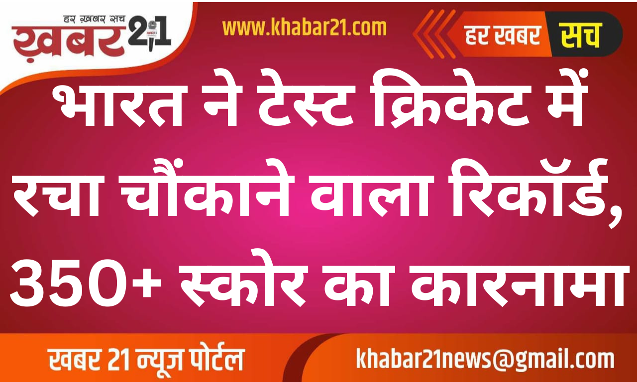 भारत ने टेस्ट क्रिकेट में रचा चौंकाने वाला रिकॉर्ड, 350+ स्कोर का कारनामा – Khabar21