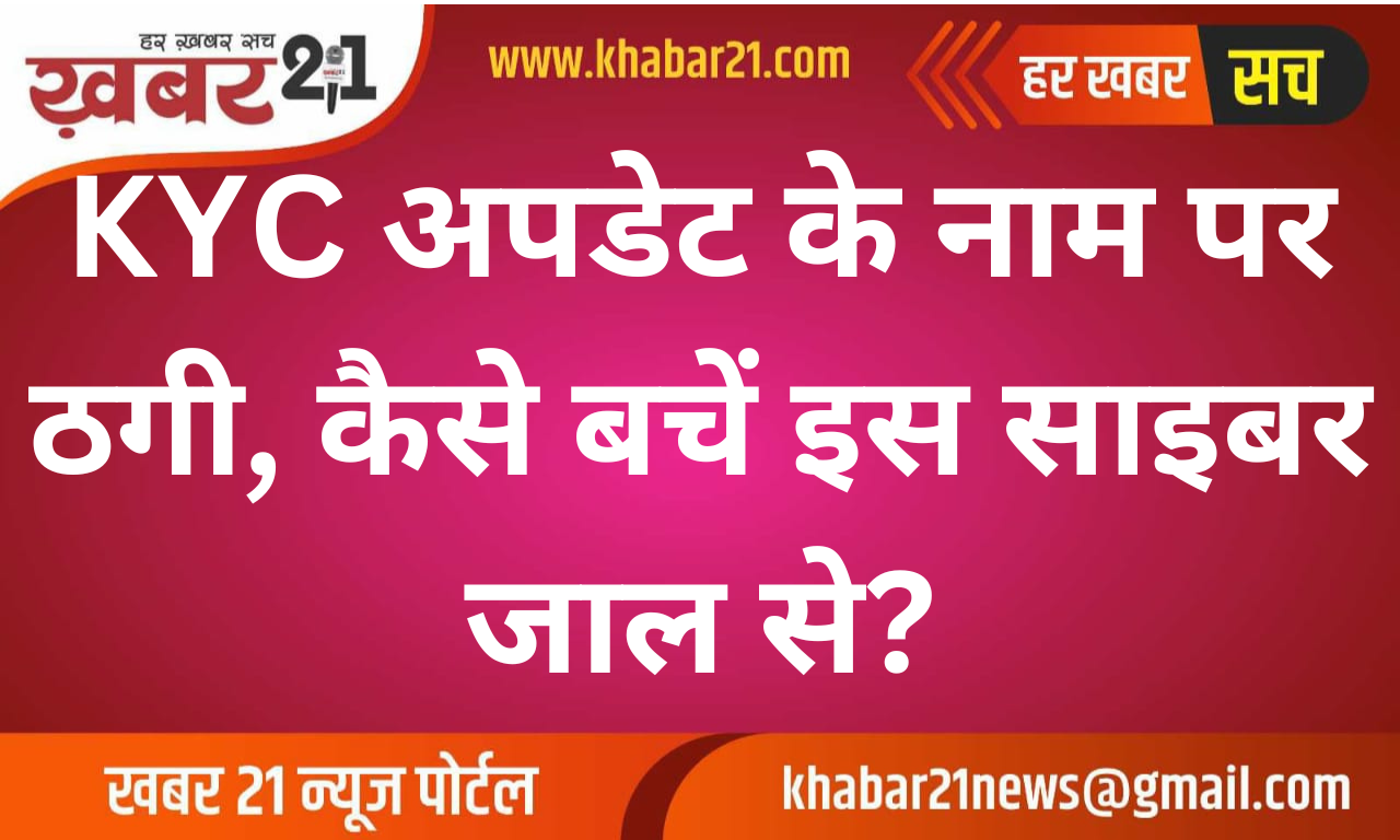 KYC अपडेट के नाम पर ठगी, कैसे बचें इस साइबर जाल से? – Khabar21