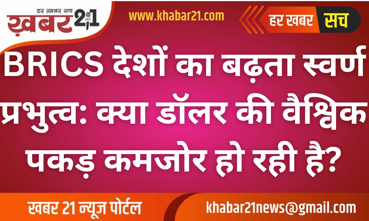BRICS देशों का बढ़ता स्वर्ण प्रभुत्व: क्या डॉलर की वैश्विक पकड़ कमजोर ...